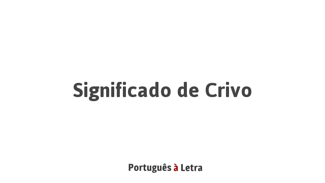 Significado de Crivo | Português à Letra