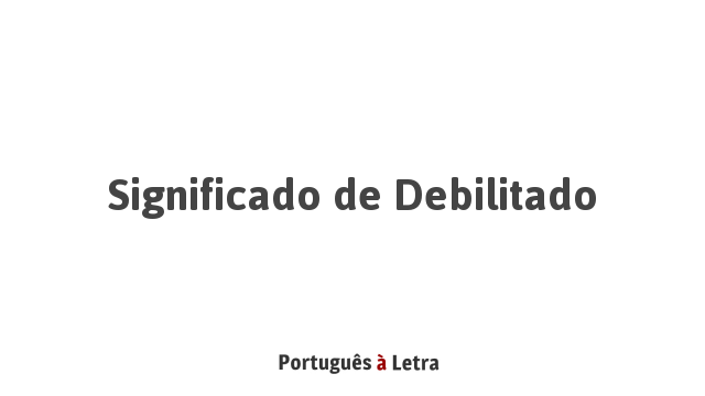 Significado de Debilitado | Português à Letra