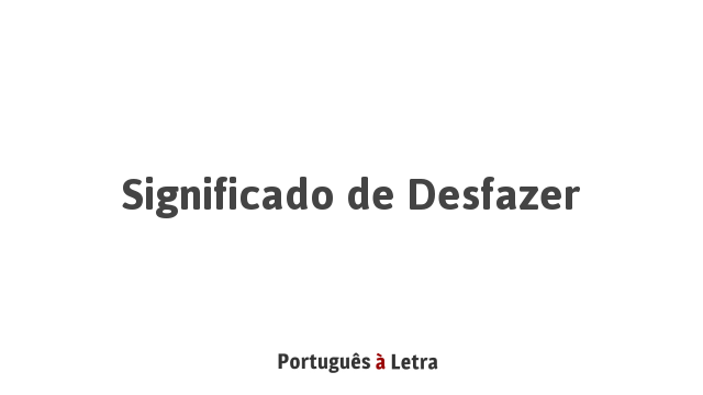 Significado de Desfazer | Português à Letra