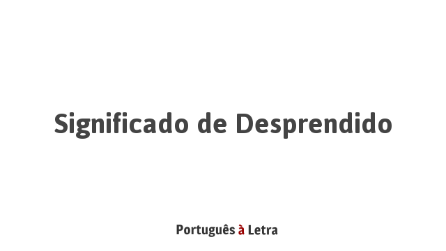 Significado de Desprendido | Português à Letra