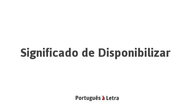 Significado de Disponibilizar | Português à Letra