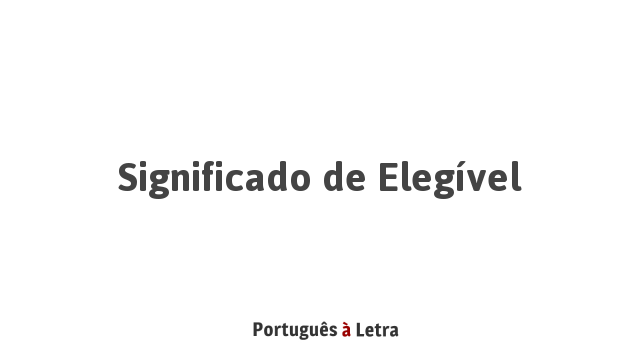 Significado de Elegível | Português à Letra