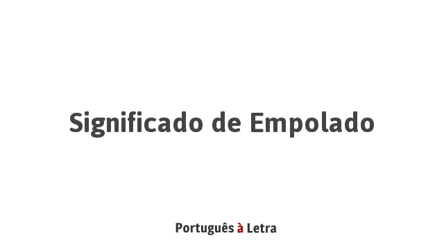 Significado de Empolado | Português à Letra