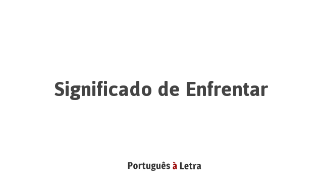 Significado de Enfrentar | Português à Letra