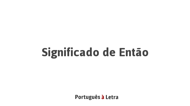 Significado de Então | Português à Letra