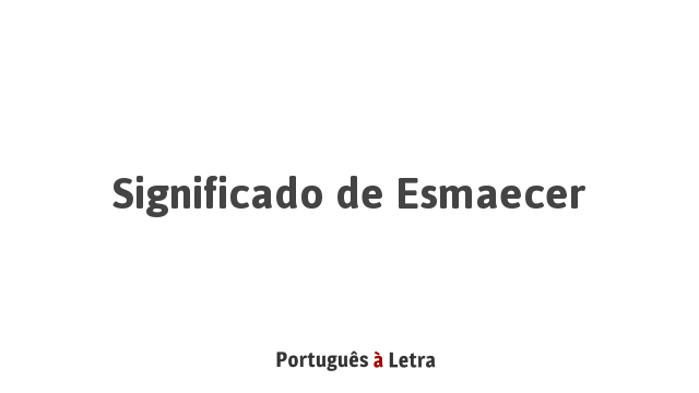 Significado de Esmaecer | Português à Letra