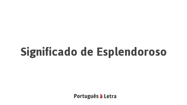 Significado de Esplendoroso | Português à Letra