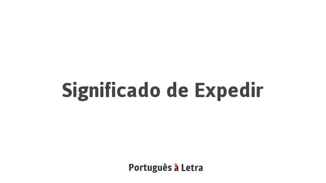 Significado de Expedir | Português à Letra