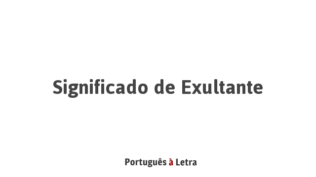 Significado de Exultante | Português à Letra