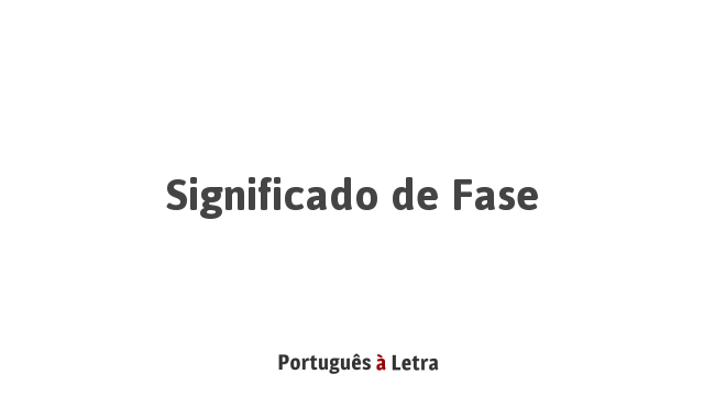 Significado de Fase | Português à Letra