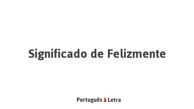 Significado de Felizmente | Português à Letra