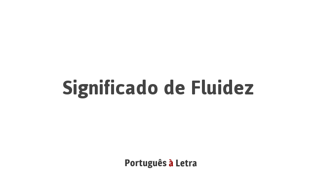 Significado de Fluidez | Português à Letra