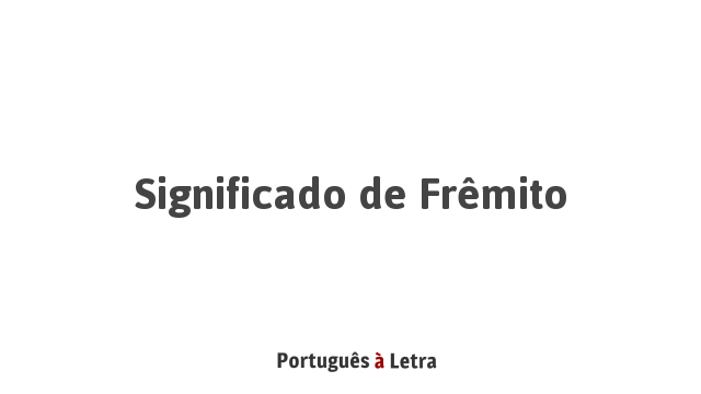 Significado de Frêmito | Português à Letra