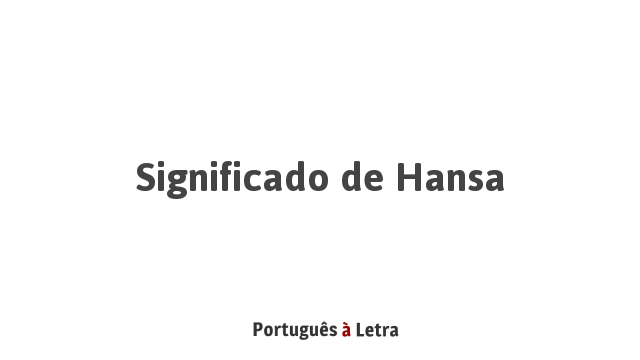 Significado de Hansa | Português à Letra