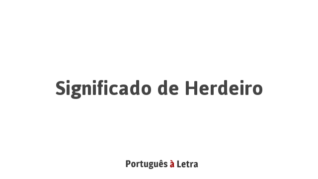 Significado de Herdeiro | Português à Letra