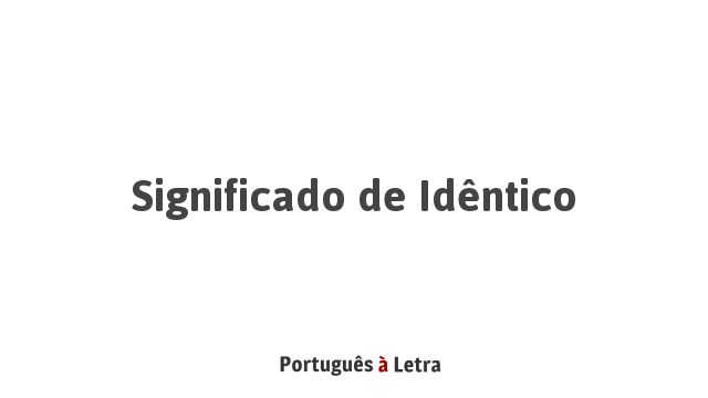 Significado de Idêntico | Português à Letra
