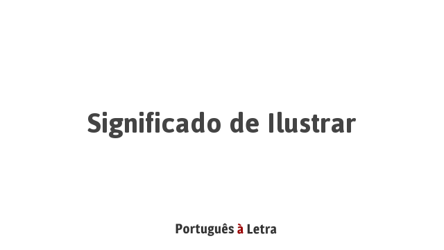 Significado de Ilustrar | Português à Letra Significado de Ilustrar | Português à Letra