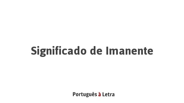Significado de Imanente | Português à Letra