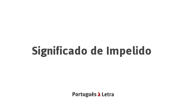 Significado de Impelido | Português à Letra