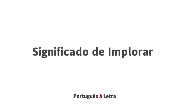 Significado de Implorar | Português à Letra