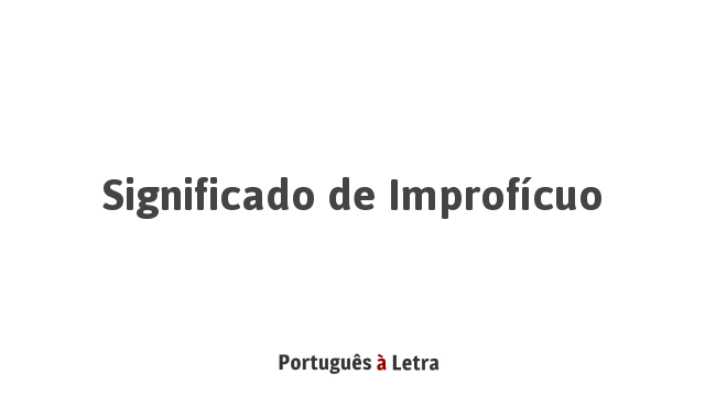 Significado de Improfícuo | Português à Letra