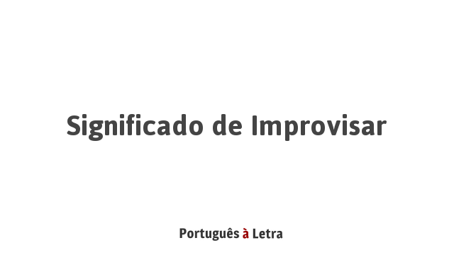 Significado de Improvisar | Português à Letra