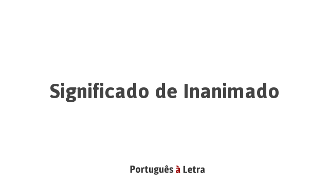 Significado de Inanimado | Português à Letra