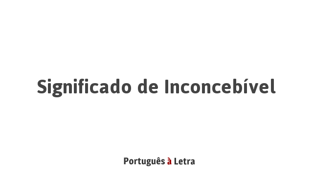 Significado de Inconcebível | Português à Letra