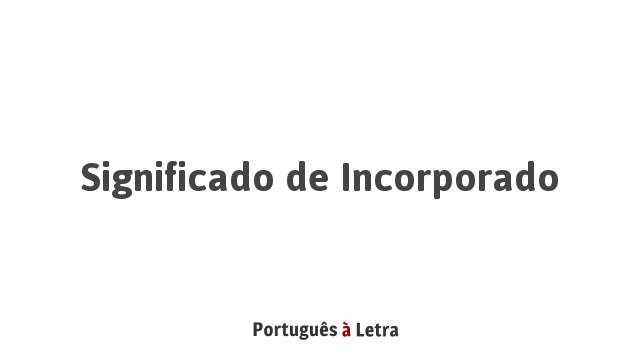 Significado de Incorporado | Português à Letra