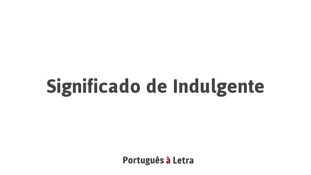 Significado de Indulgente | Português à Letra