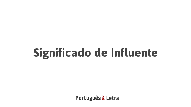 Significado de Influente | Português à Letra