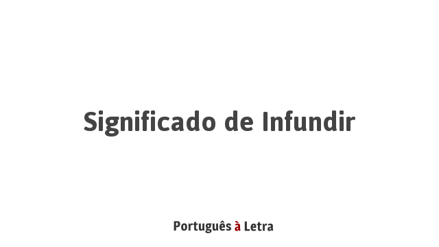 Significado de Infundir | Português à Letra