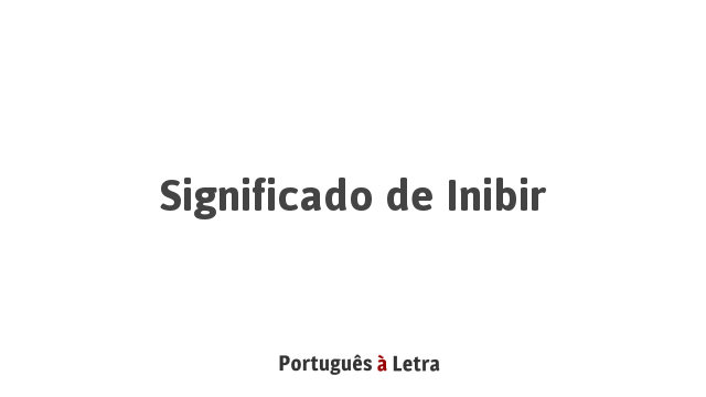 Significado de Inibir | Português à Letra