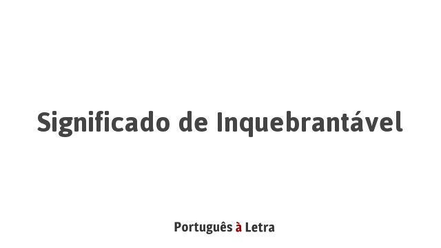 Significado de Inquebrantável | Português à Letra