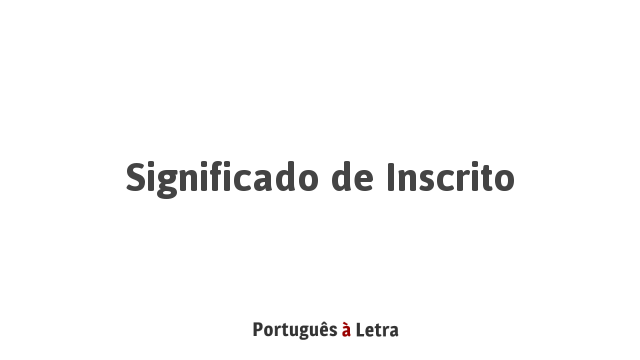 Significado de Inscrito | Português à Letra