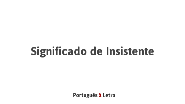 Significado de Insistente | Português à Letra