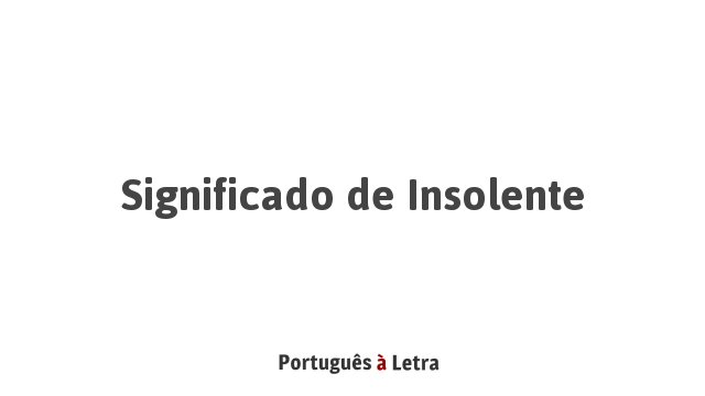 Significado de Insolente | Português à Letra