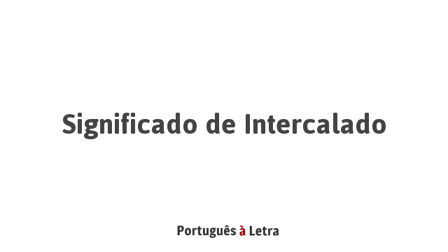 Significado de Intercalado | Português à Letra