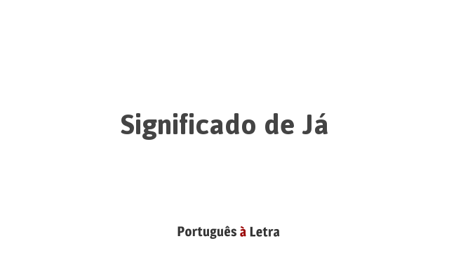Significado de Já | Português à Letra