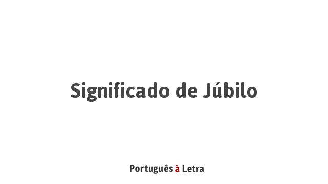 Significado de Júbilo | Português à Letra