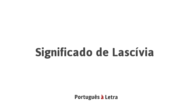 Significado de Lascívia | Português à Letra