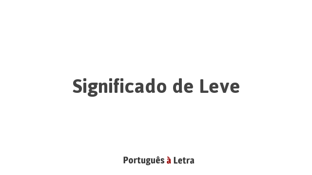 Significado de Leve | Português à Letra