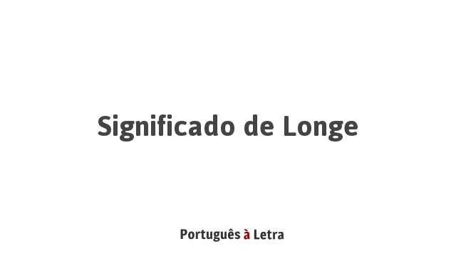 Significado de Longe | Português à Letra