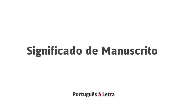 Significado de Manuscrito | Português à Letra Significado de Manuscrito | Português à Letra