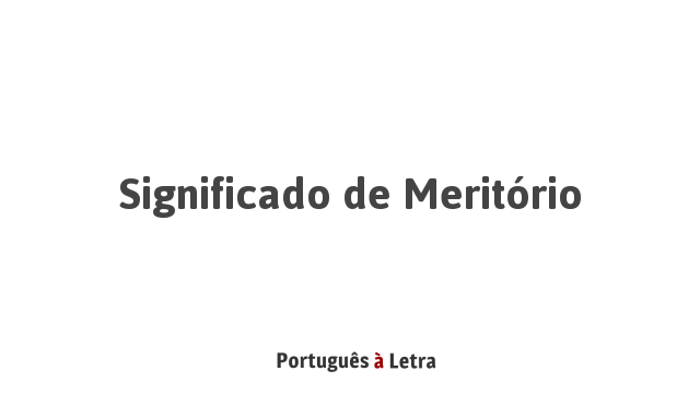 Significado de Meritório | Português à Letra