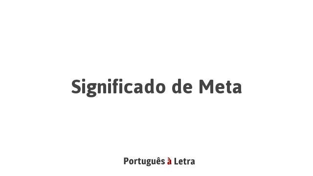 Significado de Meta | Português à Letra