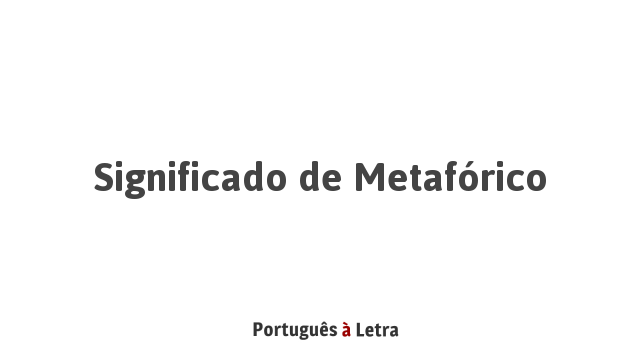 Significado de Metafórico | Português à Letra