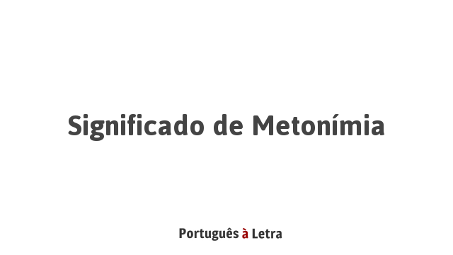 Significado de Metonímia | Português à Letra