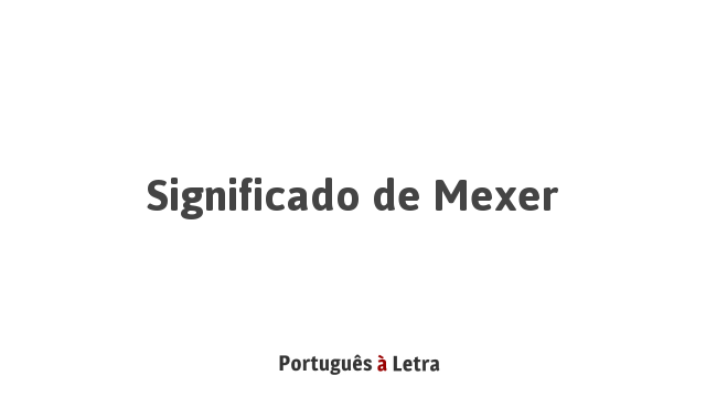 Significado de Mexer | Português à Letra