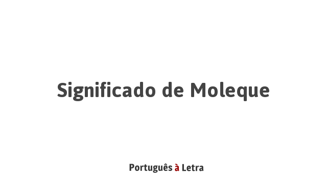 Significado de Moleque | Português à Letra